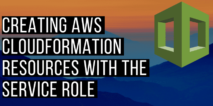 Creating AWS CloudFormation Resources With The Service Role | Tom Gregory